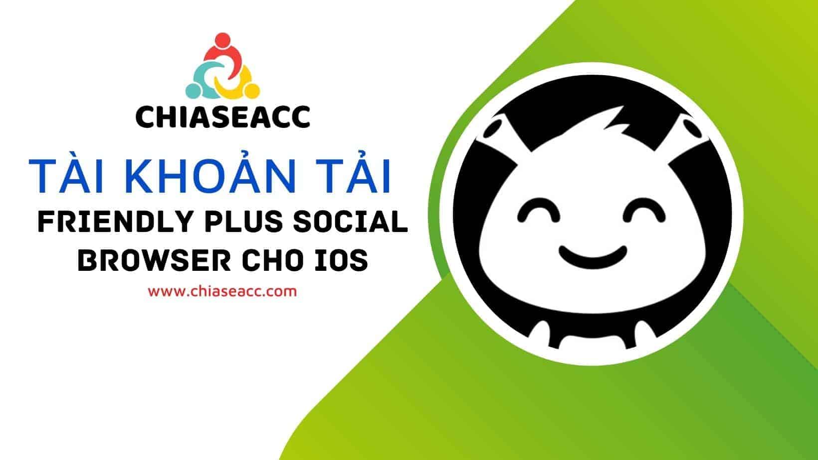 Tài khoản tải Friendly Plus Social Browser IOS miễn phí - Chia sẻ account